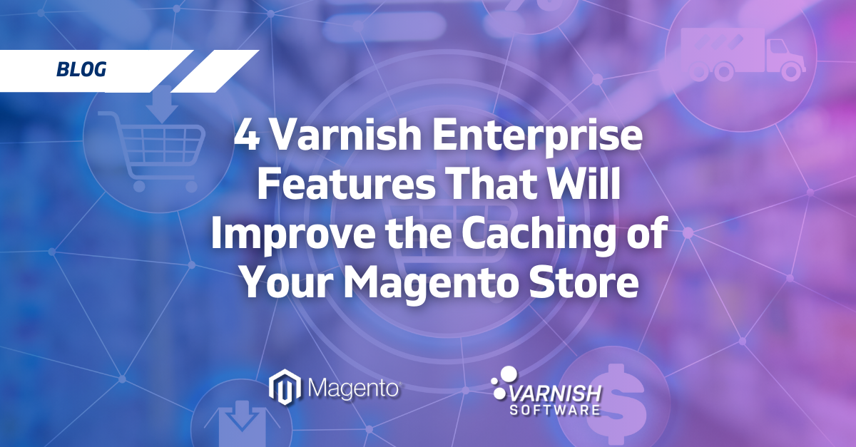 4 Varnish Enterprise Features That Will Improve the Caching of Your Magento Store